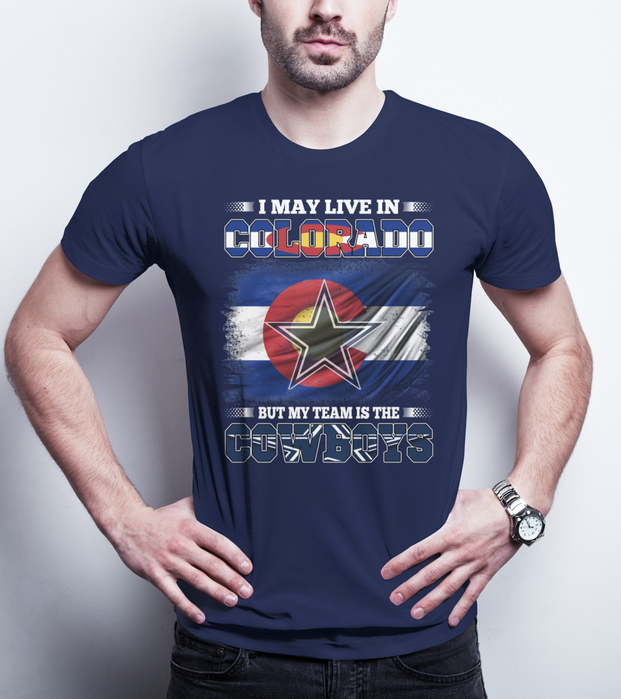 I May Live In Colorado But My Team Is The Cowboys T-Shirt