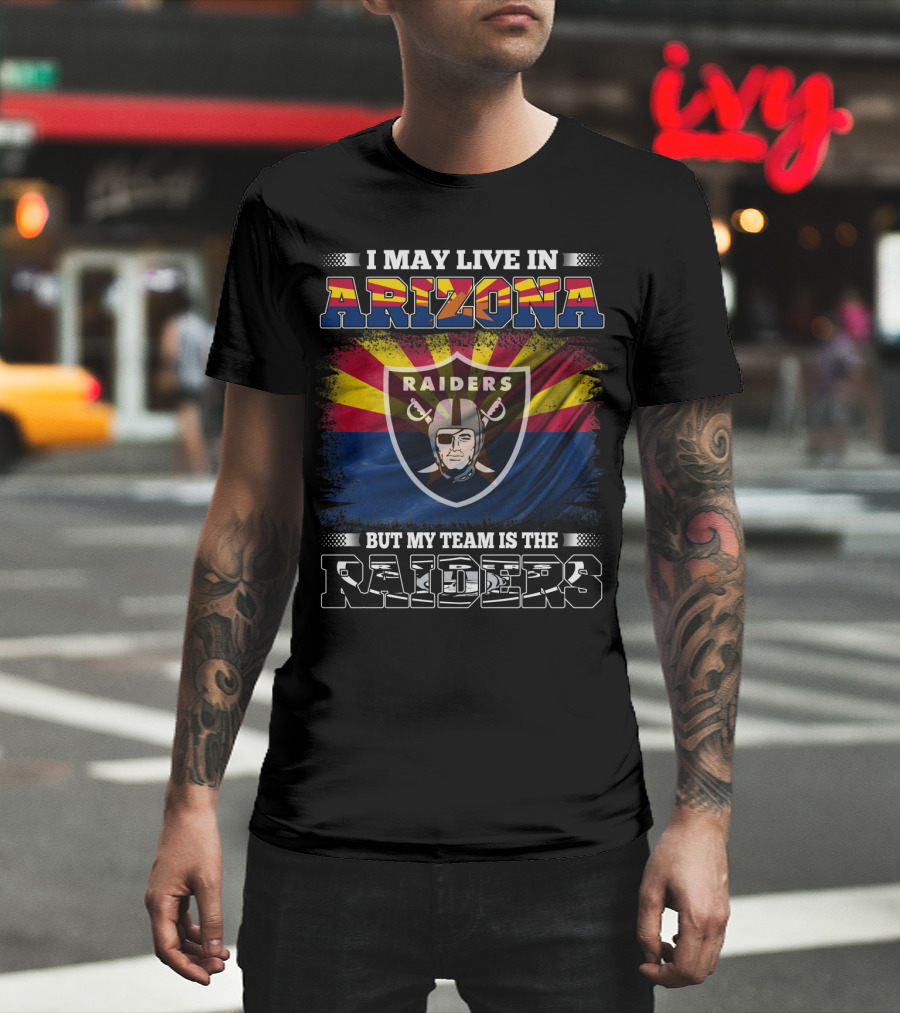 I May Live In Arizona But My Team Is The Raiders Fan Loyalty Arizona Raiders Football T-Shirt