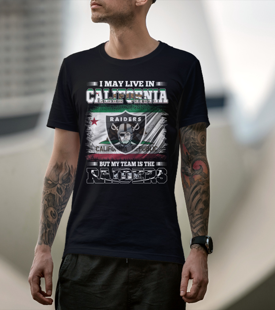 I May Live In California Raiders California Republic But My Team Is The Raiders T-Shirt