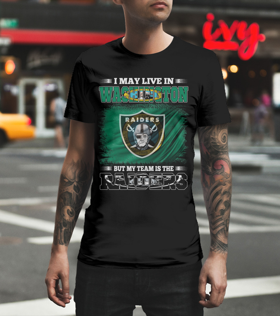 I May Live In Washington But My Team Is The Raiders T-Shirt