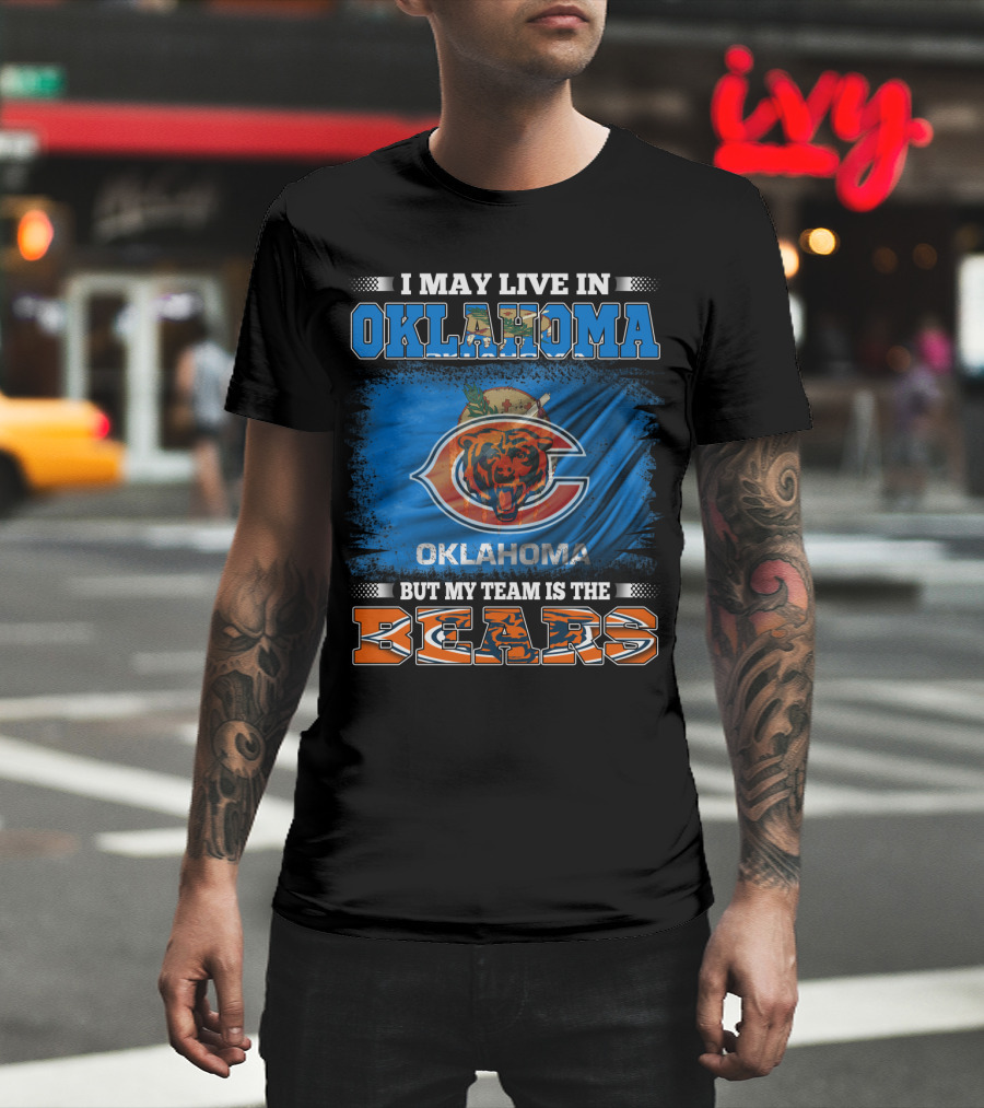 I May Live In Oklahoma But My Team Is The Bears Oklahoma Bears Fan Loyalty T-Shirt