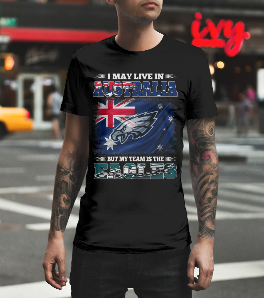 I May Live In Australia But My Team Is The Eagles T-Shirt