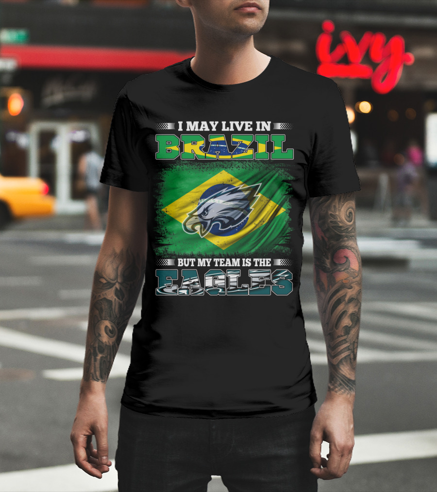 I May Live In Brazil But My Team Is The Eagles With Brazilian Flag And Eagle Emblem T-Shirt