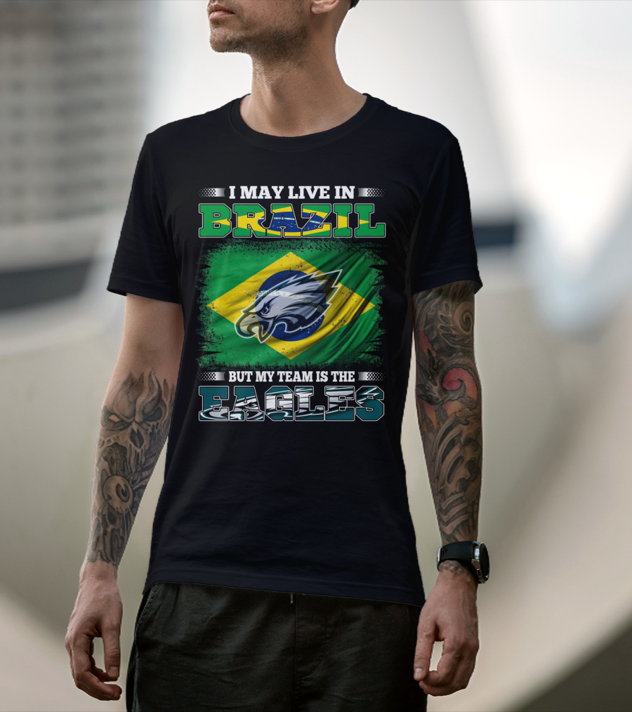 I May Live In Brazil But My Team Is The Eagles With Brazilian Flag And Eagle Emblem T-Shirt