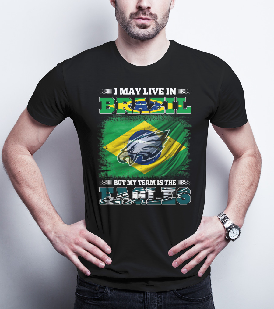 I May Live In Brazil But My Team Is The Eagles With Brazilian Flag And Eagle Emblem T-Shirt