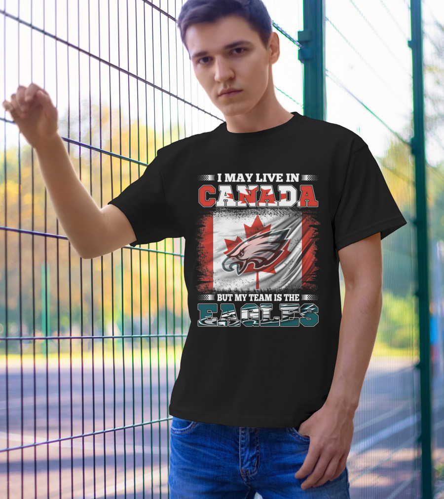 I May Live In Canada But My Team Is The Eagles Canadian Flag T-Shirt