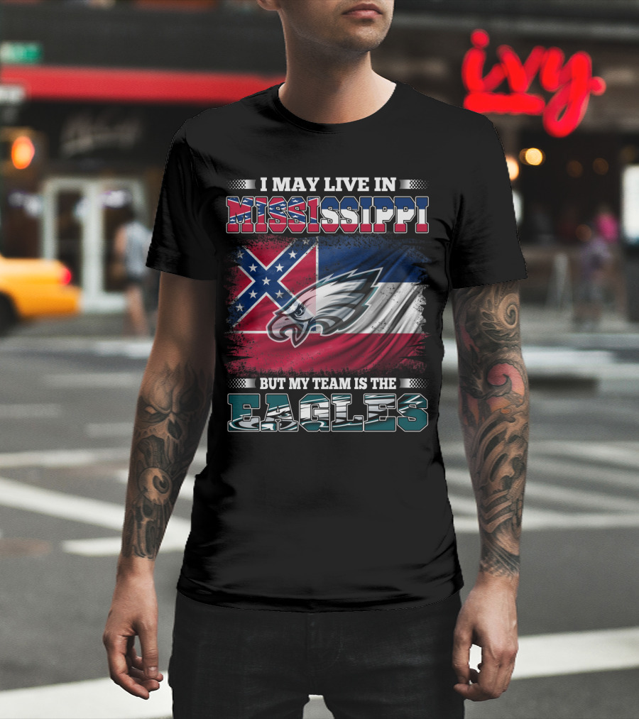 I May Live In Mississippi But My Team Is The Eagles T-Shirt