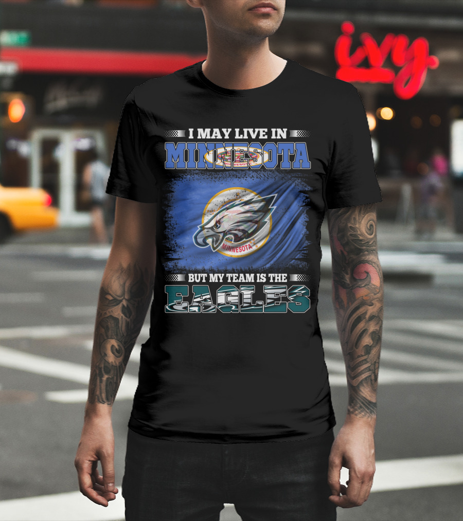 I May Live In Minnesota But My Team Is The Eagles T-Shirt