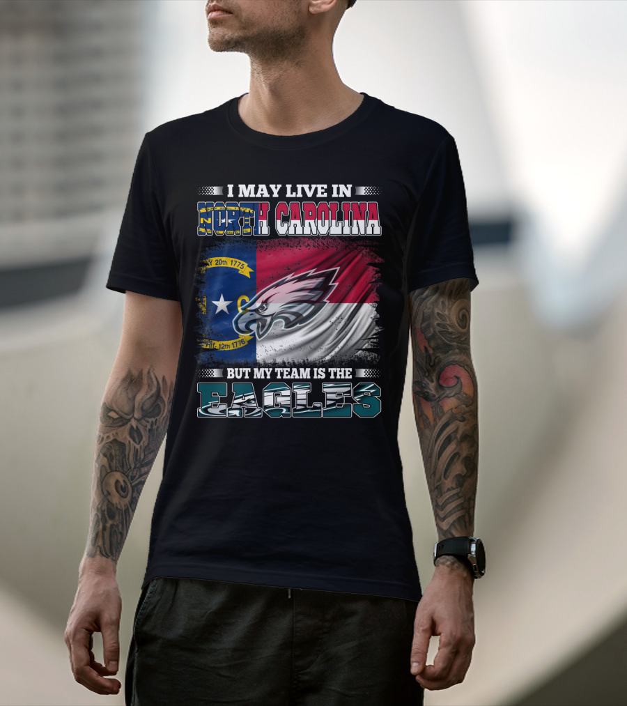 I May Live In North Carolina North Carolina Flag Eagles Logo My Team Is The Eagles T-Shirt