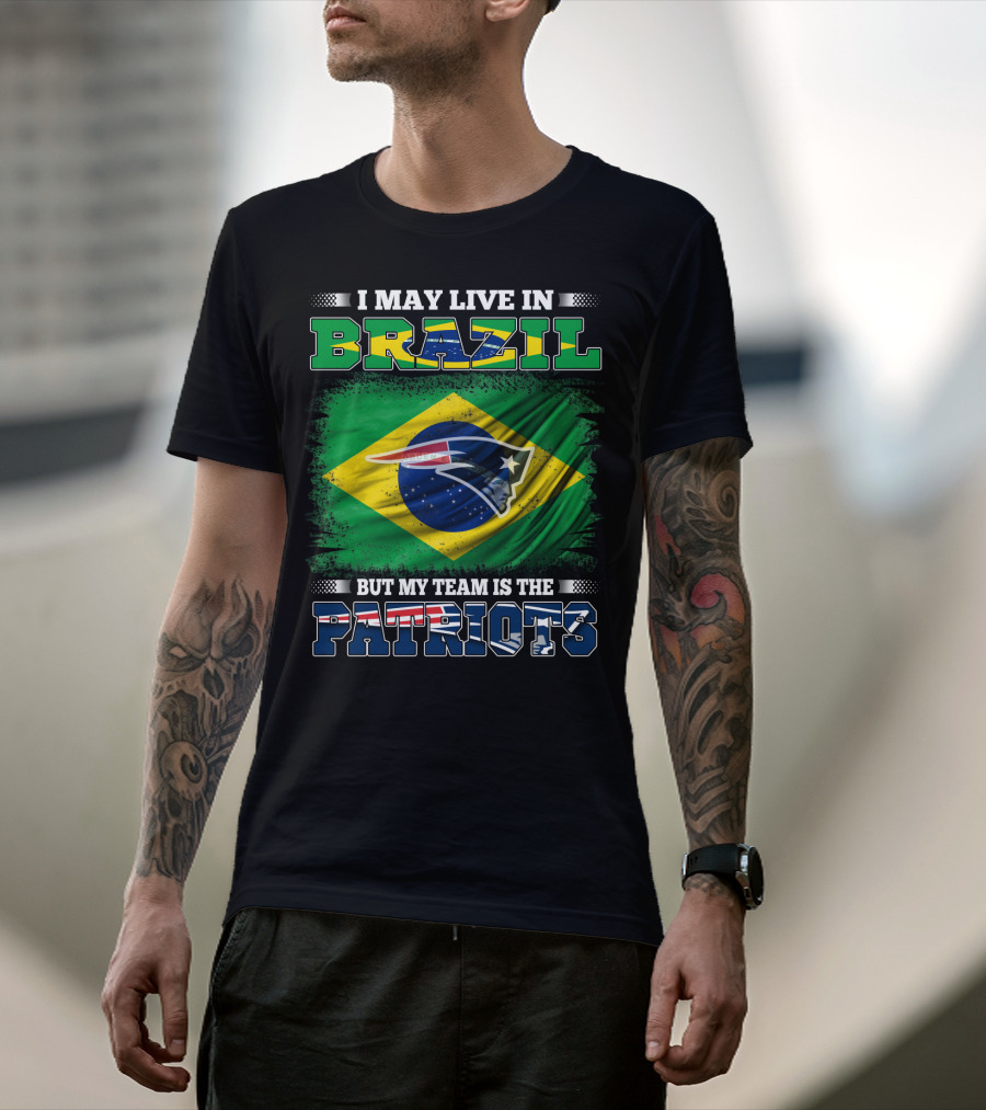 I May Live In Brazil But My Team Is The Patriots T-Shirt