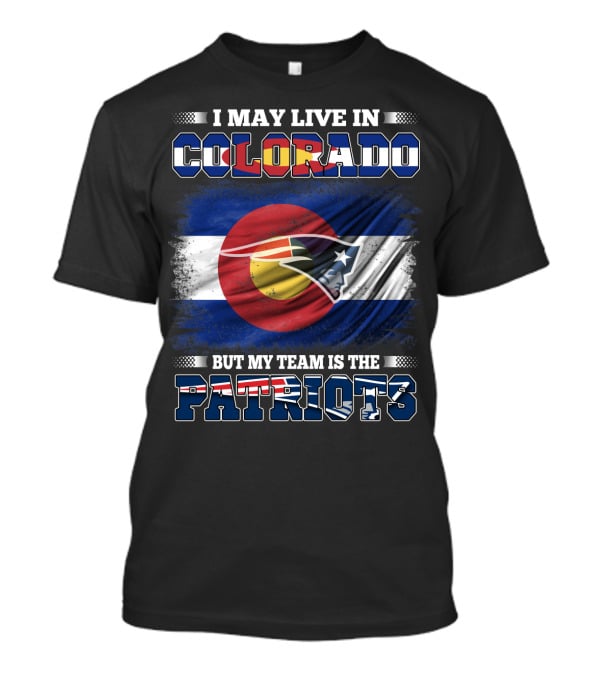 I May Live In Colorado But My Team Is The Patriots With Combined Colorado Flag And Patriots T-Shirt