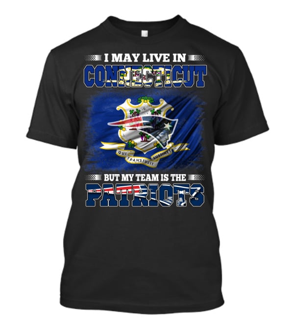 I May Live In Connecticut But My Team Is The Patriots T-Shirt
