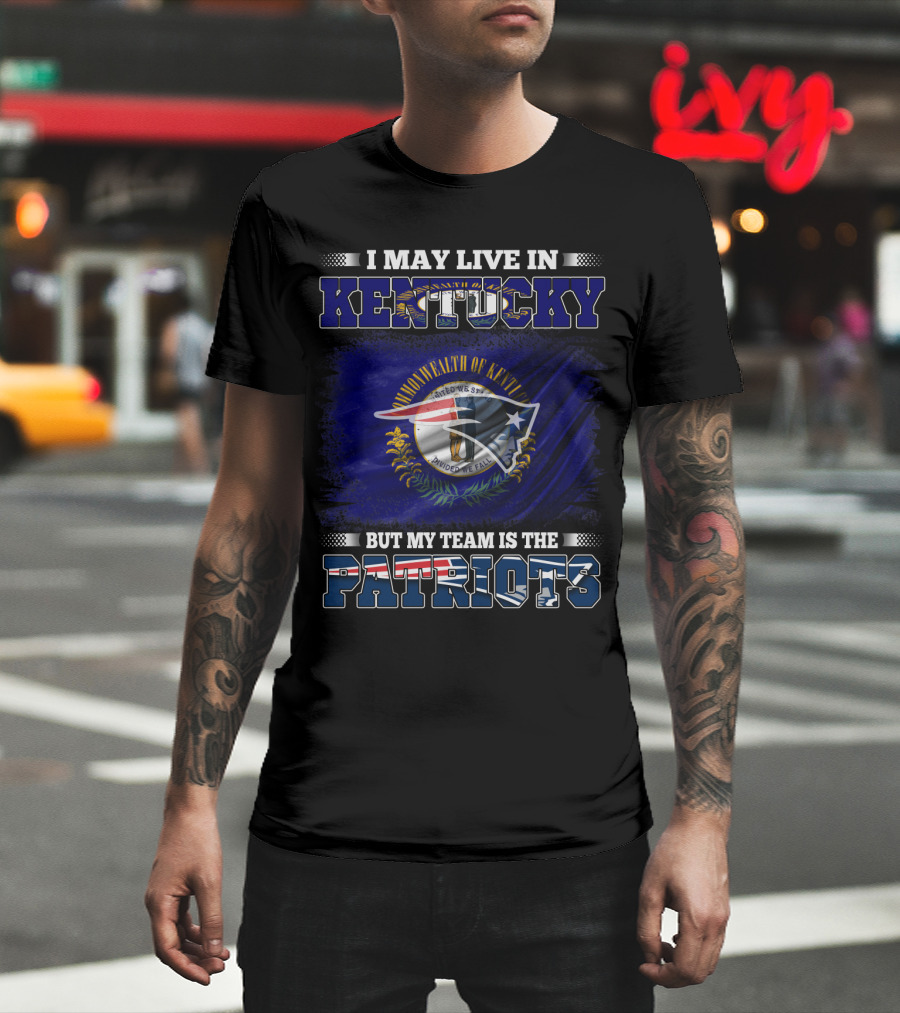I May Live In Kentucky But My Team Is The Patriots T-Shirt