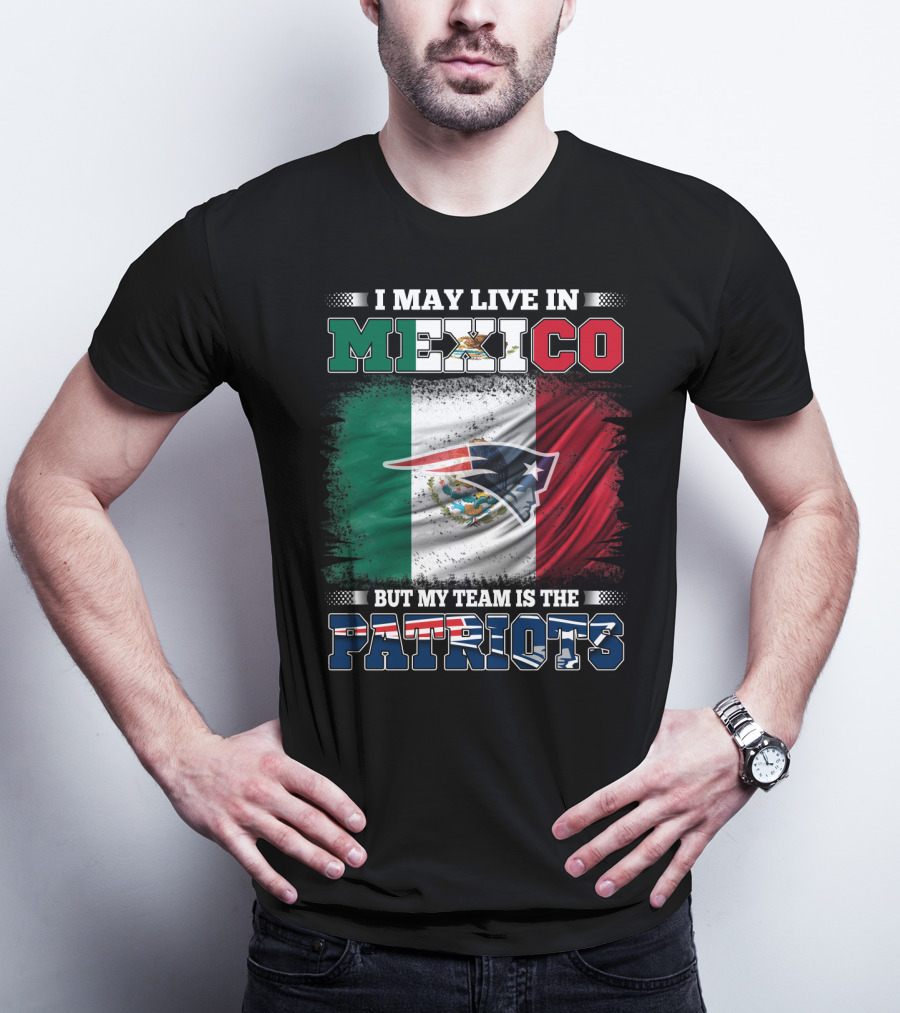 I May Live In Mexico But My Team Is The Patriots T-Shirt
