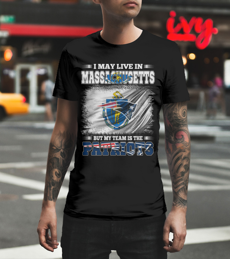 I May Live In Massachusetts But My Team Is The Patriots T-Shirt