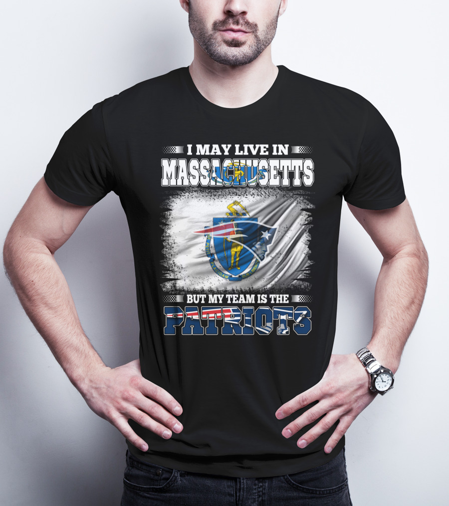 I May Live In Massachusetts But My Team Is The Patriots T-Shirt