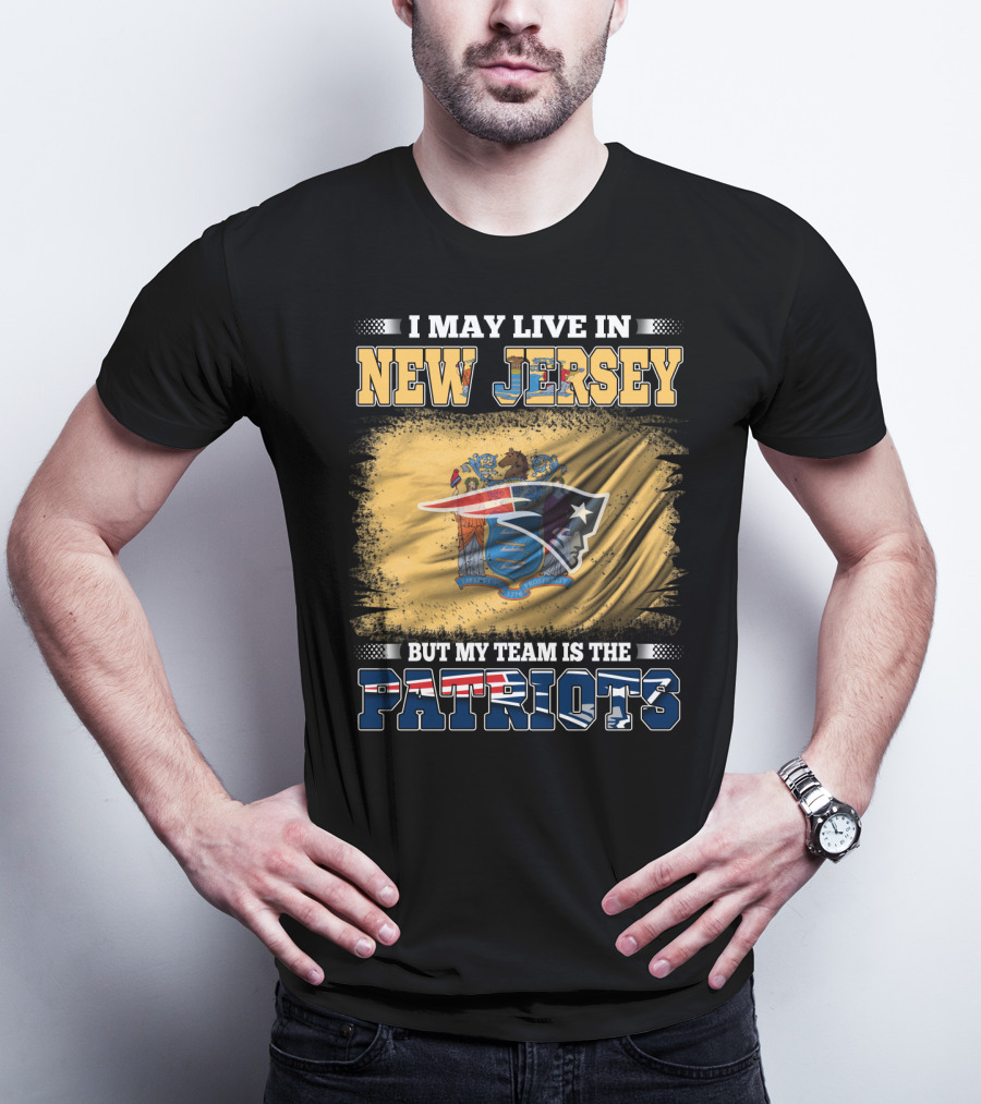 I May Live In New Jersey But My Team Is The Patriots T-Shirt