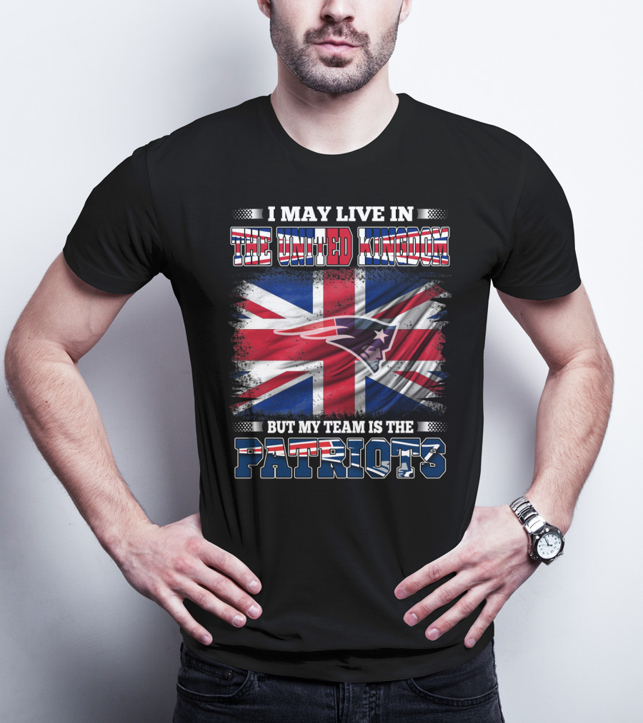 I May Live In The United Kingdom But My Team Is The Patriots T-Shirt