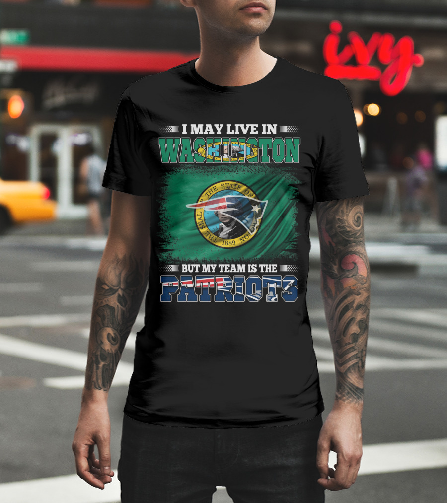 I May Live In Washington But My Team Is The Patriots Flag And Seal T-Shirt