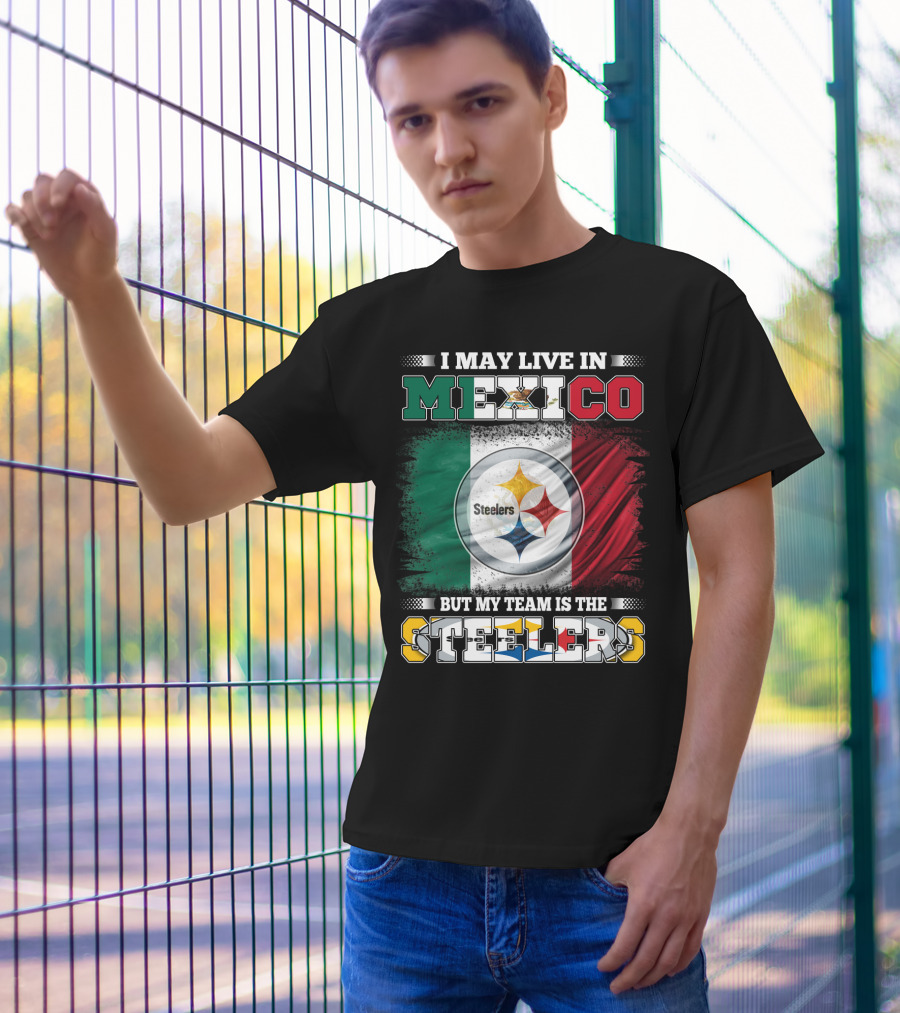 I May Live In Mexico But My Team Is The Steelers Mexican Flag Steelers T-Shirt