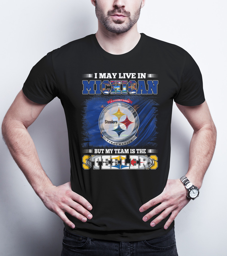 I May Live In Michigan But My Team Is The Steelers T-Shirt