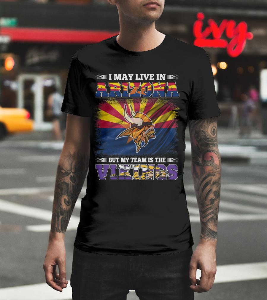 I May Live In Arizona But My Team Is The Vikings Minnesota T-Shirt