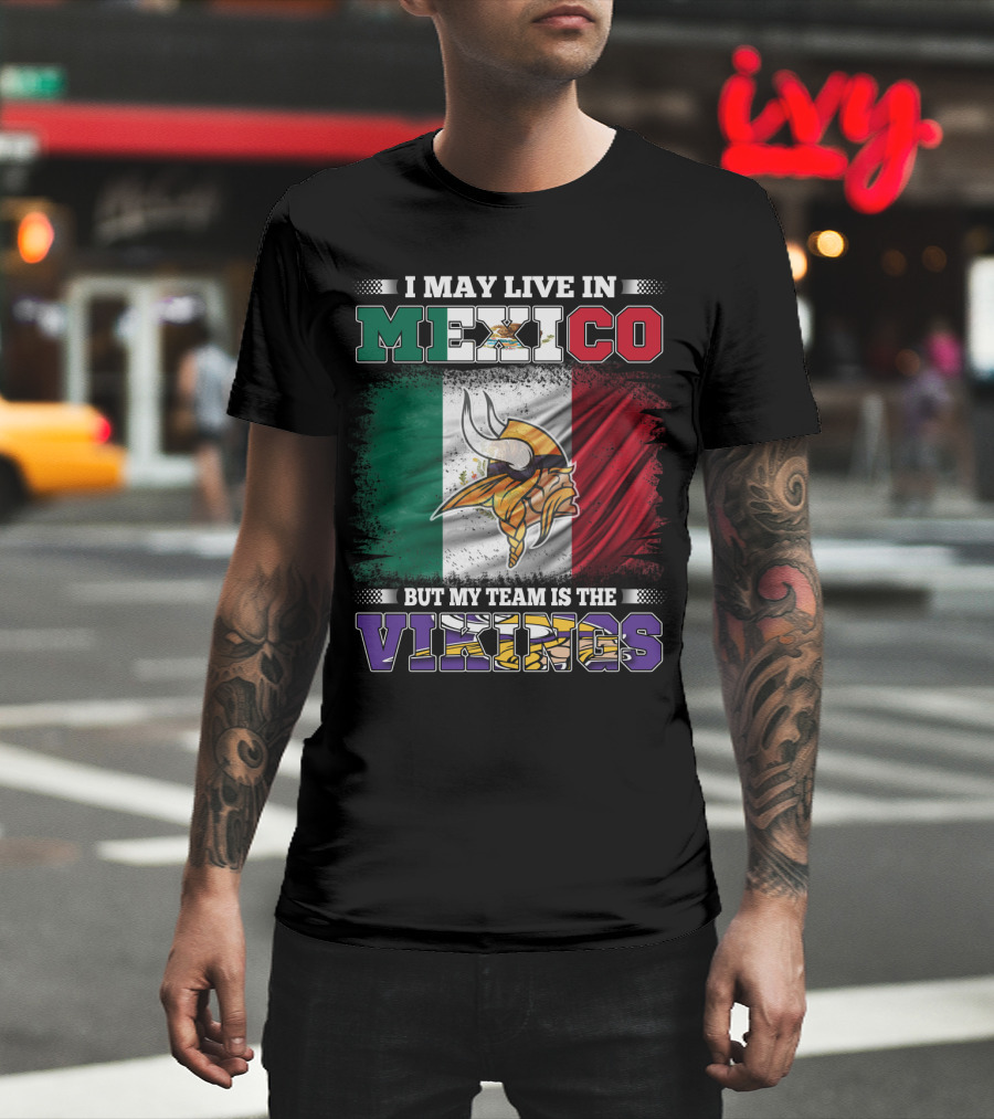 I May Live In Mexico But My Team Is The Vikings T-Shirt