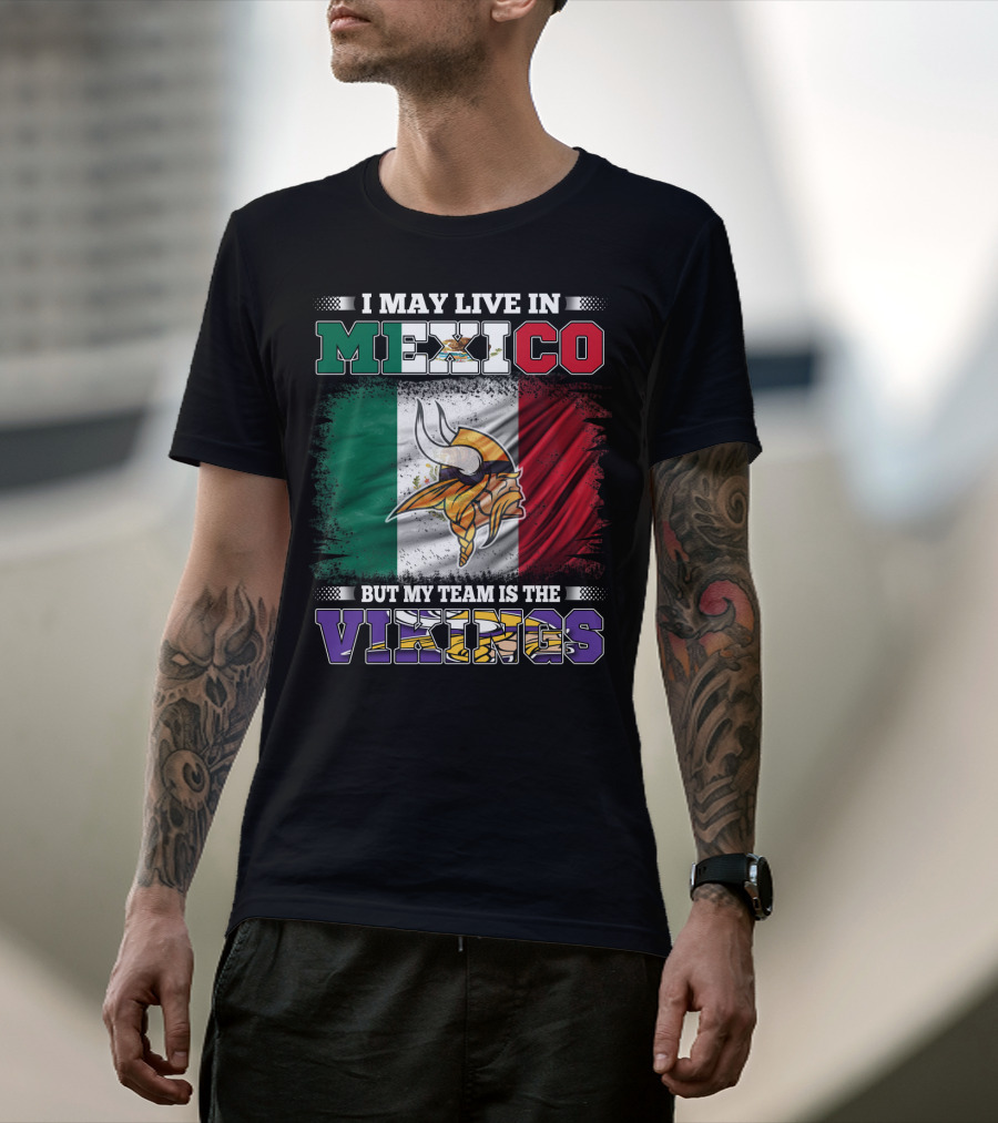 I May Live In Mexico But My Team Is The Vikings T-Shirt