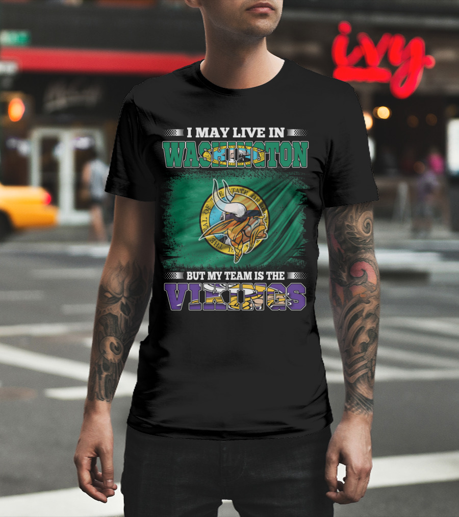 I May Live In Washington But My Team Is The Vikings T-Shirt