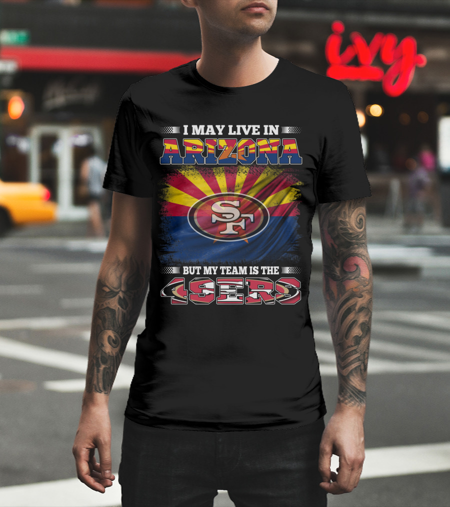 I May Live In Arizona But My Team Is The 49ers SF Logo And Arizona Flag T-Shirt