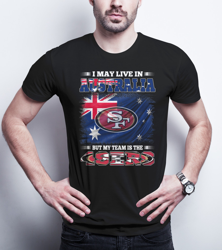 I May Live In Australia But My Team Is The 49ers T-Shirt