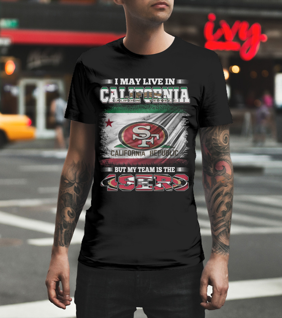 I May Live In California California Republic 49ers My Team T-Shirt