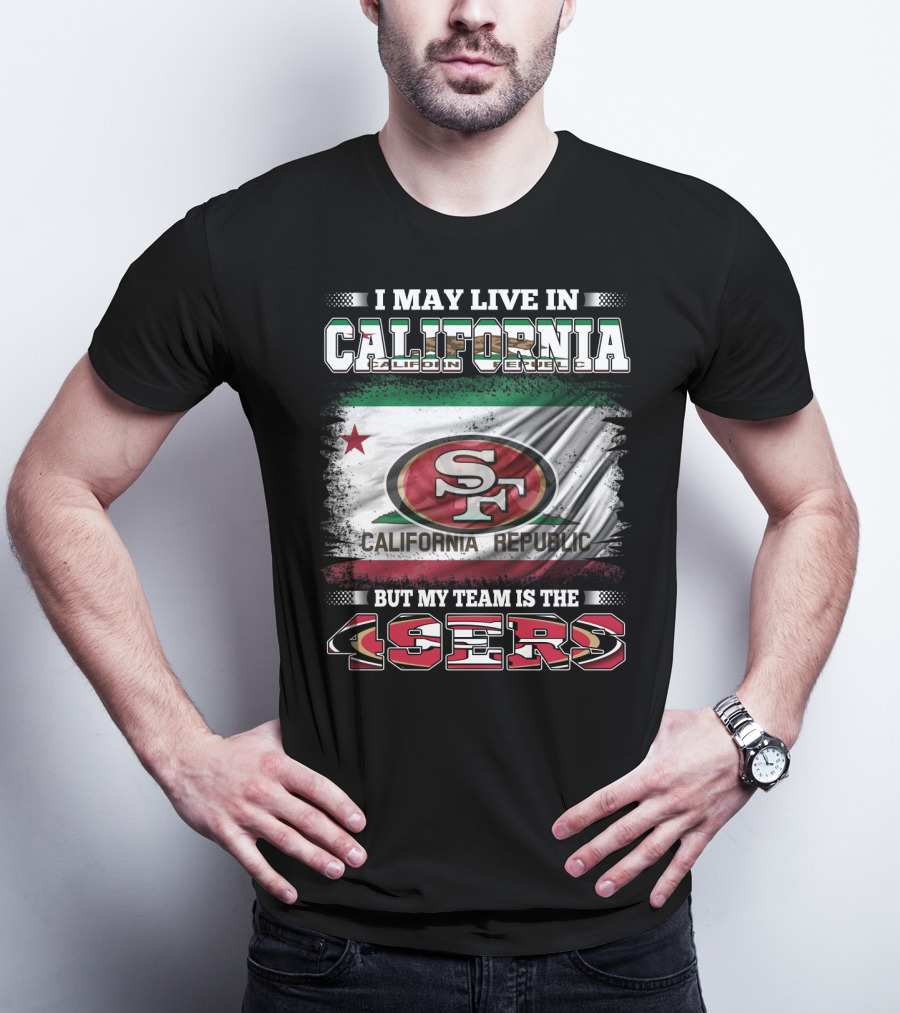I May Live In California California Republic 49ers My Team T-Shirt
