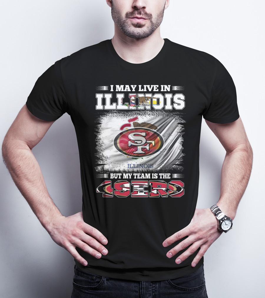I May Live In Illinois But My Team Is The San Francisco 49ers T-Shirt