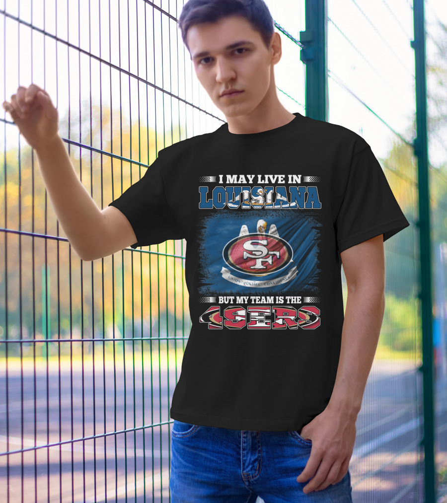 I May Live In Louisiana But My Team Is The 49ers T-Shirt