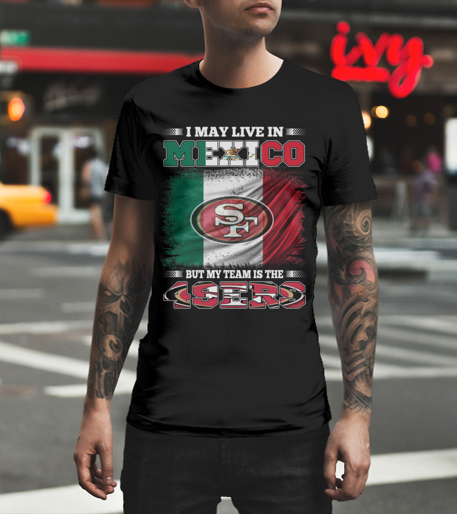 I May Live In Mexico But My Team Is The SF 49ers Flag T-Shirt
