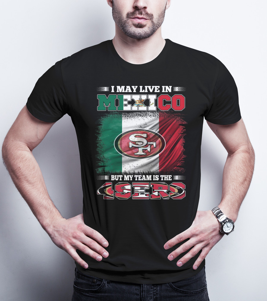I May Live In Mexico But My Team Is The SF 49ers Flag T-Shirt