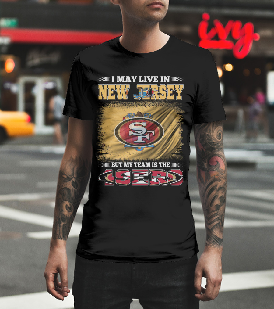 I May Live In New Jersey But My Team Is The 49ers Sf Logo Flag T-Shirt