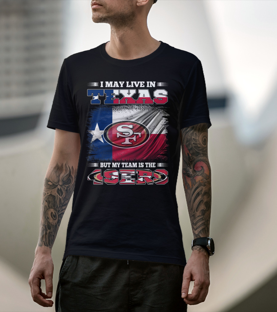 I May Live In Texas But My Team Is The 49ers SF Logo Texas Flag T-Shirt