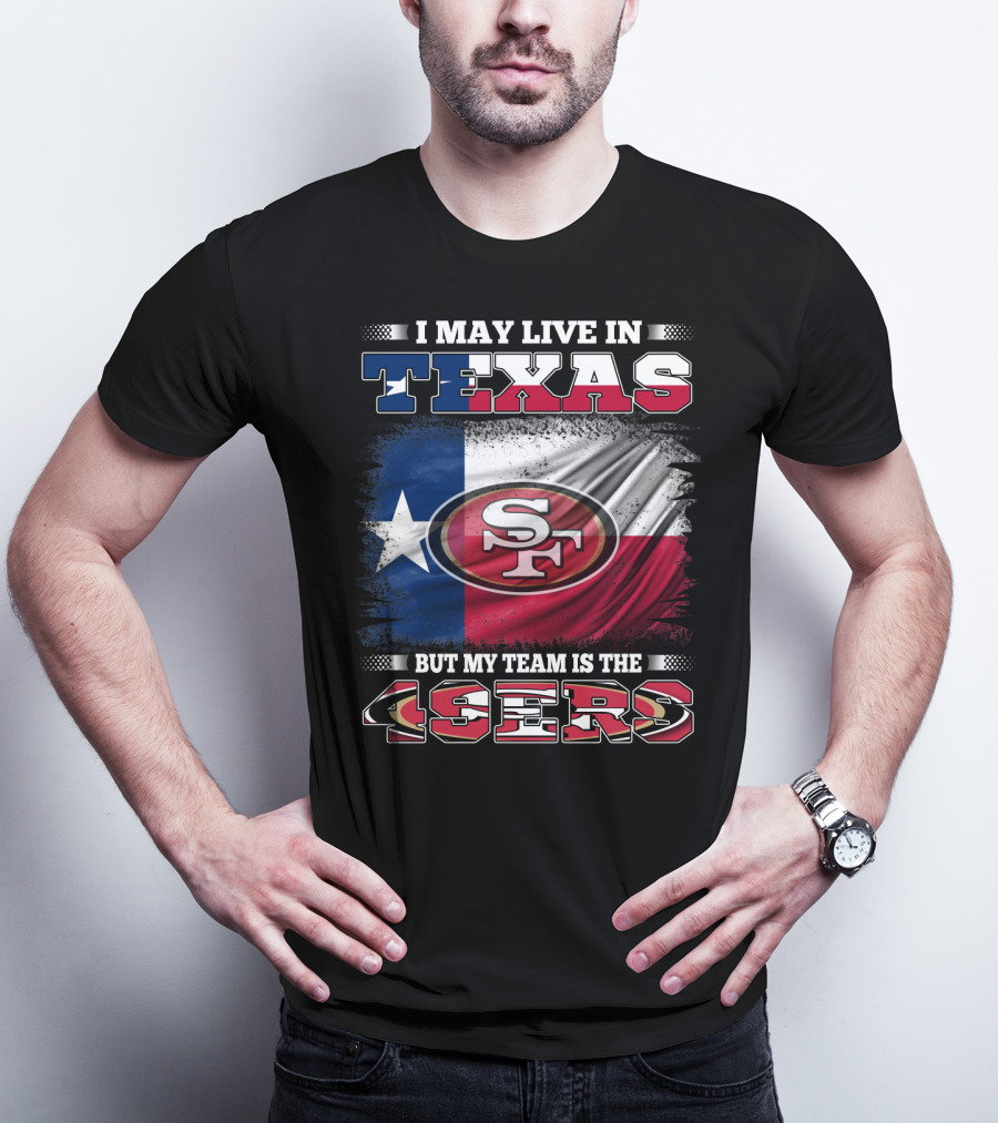 I May Live In Texas But My Team Is The 49ers SF Logo Texas Flag T-Shirt
