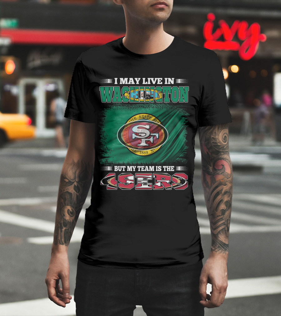 I May Live In Washington But My Team Is The 49ers San Francisco NFL Football Fans T-Shirt