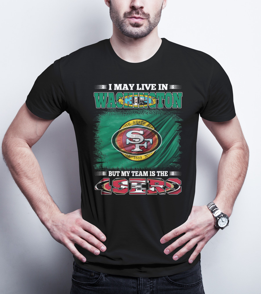 I May Live In Washington But My Team Is The 49ers San Francisco NFL Football Fans T-Shirt