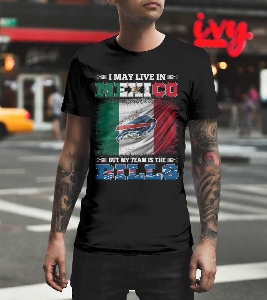 I May Live In Mexico But My Team Is The Bills - Mexico Flag Design With Buffalo Bills T-Shirt