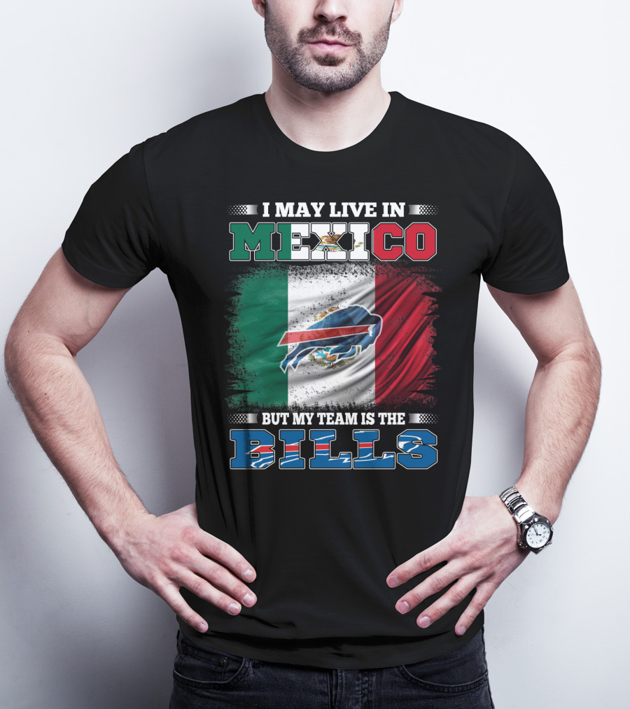I May Live In Mexico But My Team Is The Bills - Mexico Flag Design With Buffalo Bills T-Shirt