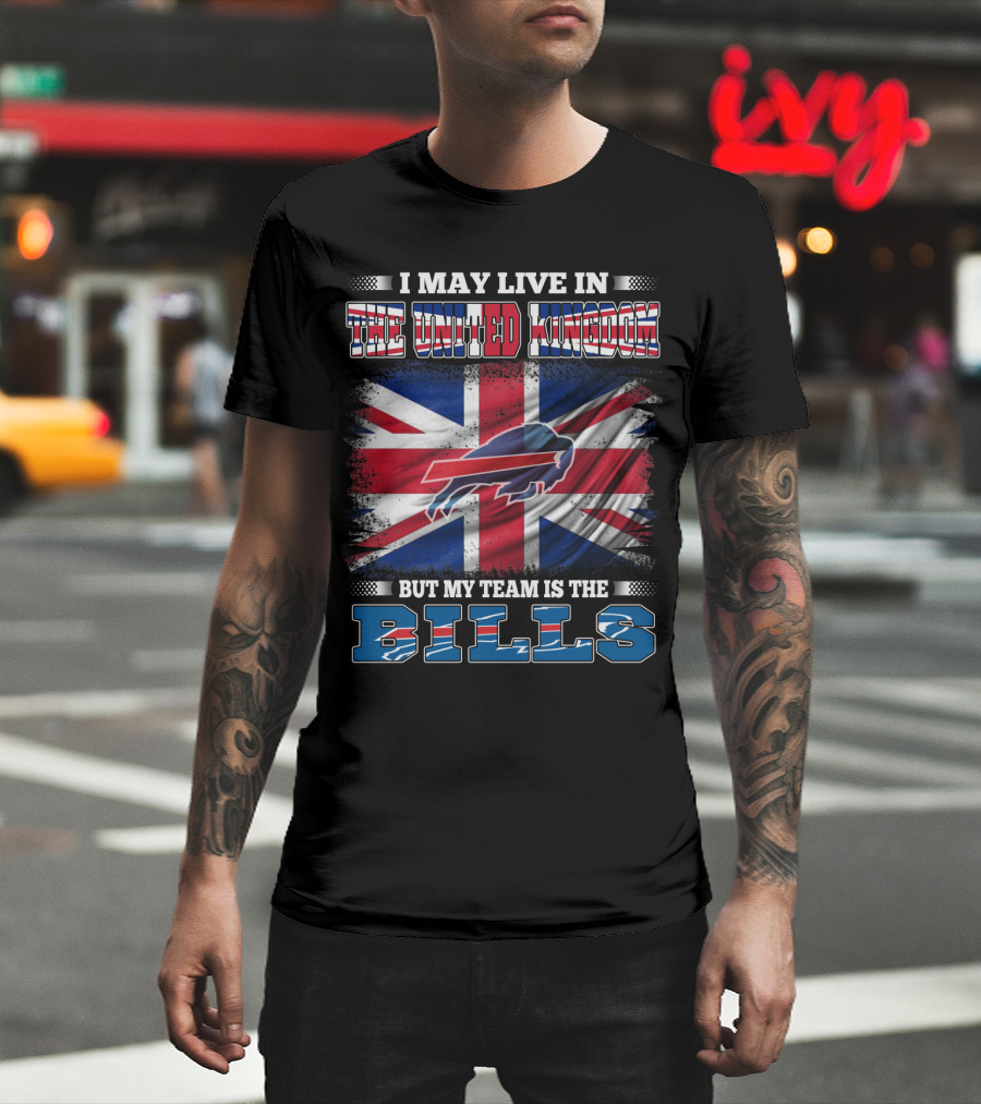 I May Live In The United Kingdom But My Team Is The Bills Buffalo T-Shirt
