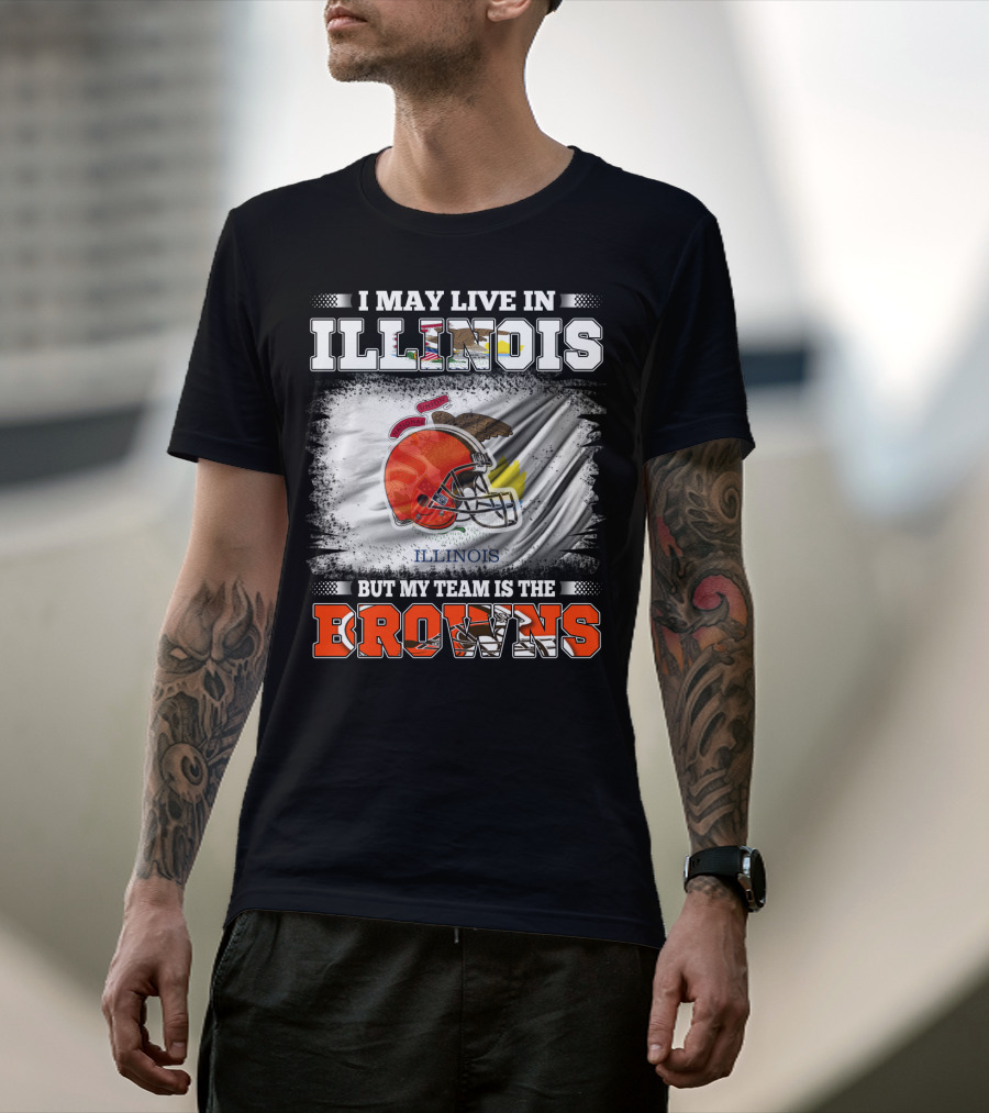 I May Live In Illinois But My Team Is The Browns T-Shirt
