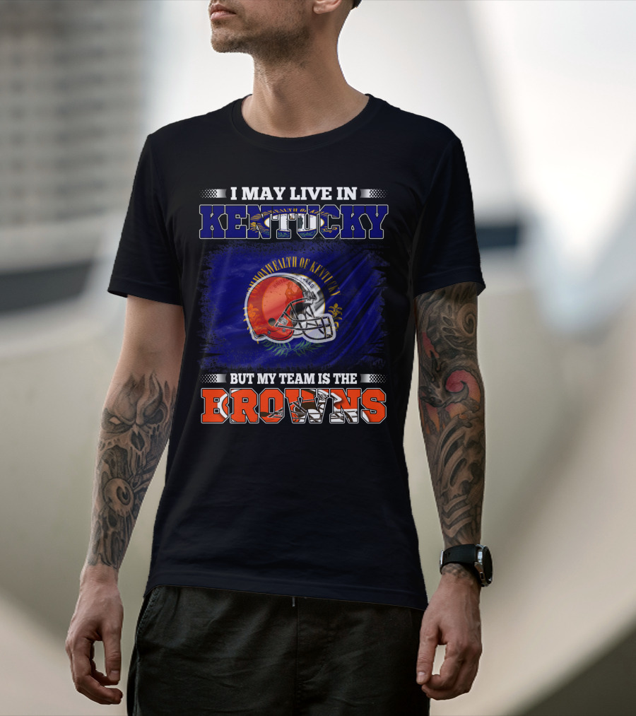 I May Live In Kentucky But My Team Is The Browns Football Helmet Commonwealth Of Kentucky Flag T-Shirt