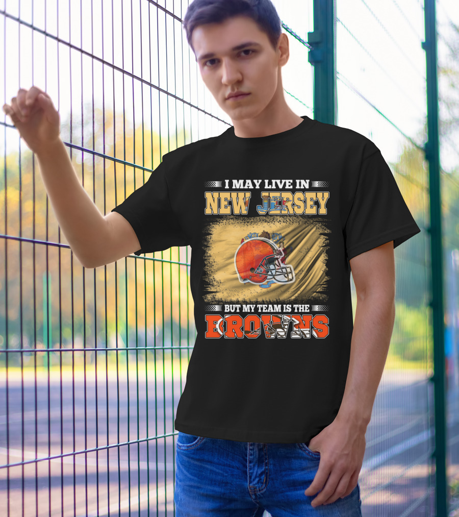 I May Live In New Jersey But My Team Is The Browns Football Loyalty Fan T-Shirt