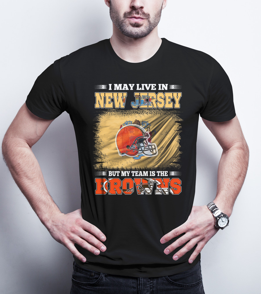 I May Live In New Jersey But My Team Is The Browns Football Loyalty Fan T-Shirt
