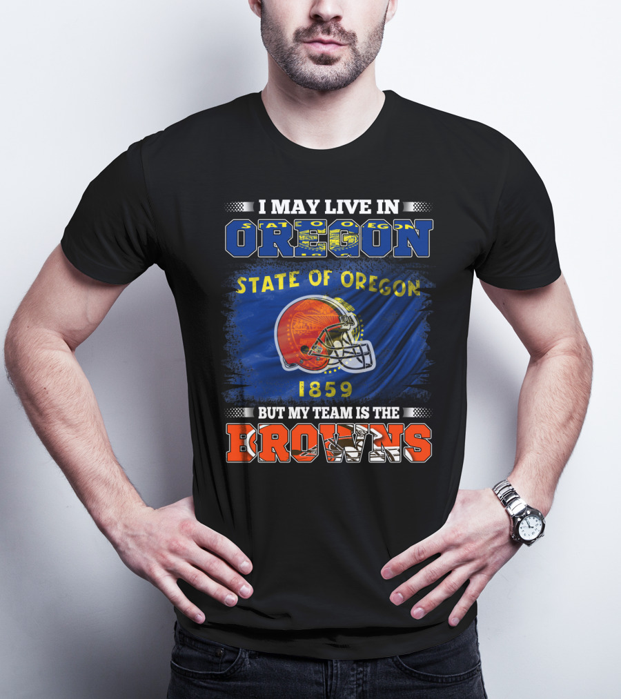 I May Live In Oregon State Of Oregon 1859 But My Team Is The Browns T-Shirt